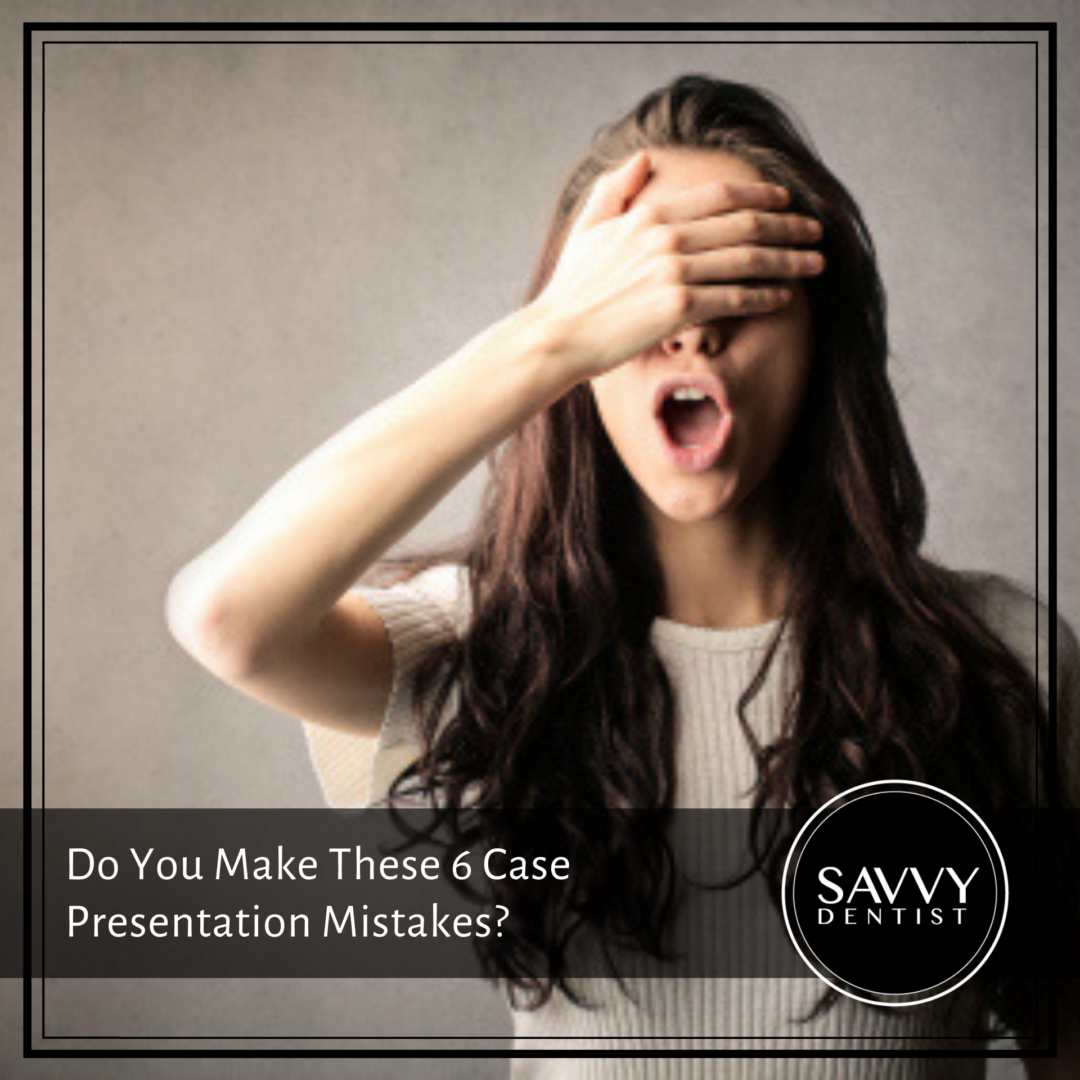Do You Make These 6 Case Presentation Mistakes? | Savvy Dentist