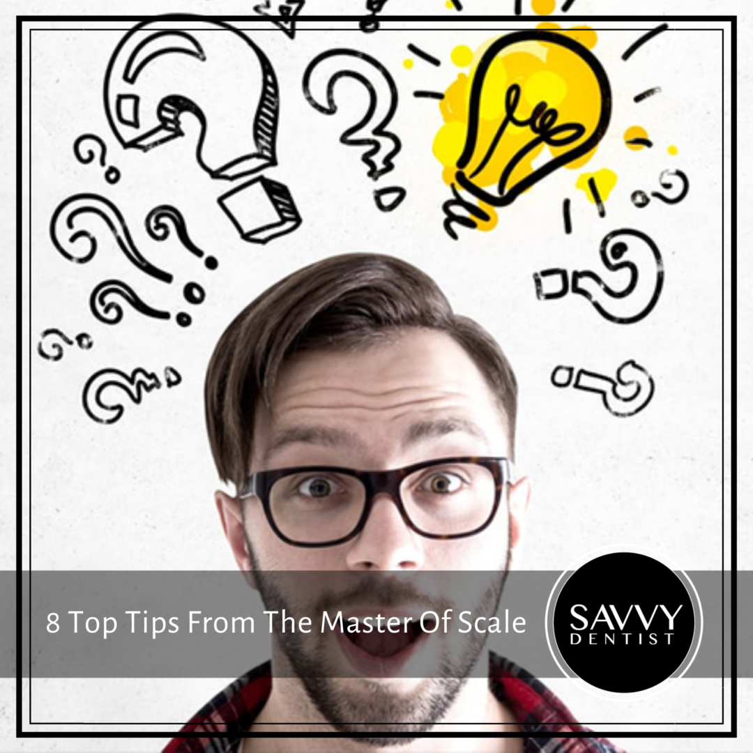 8 Top Tips From The Master Of Scale | Savvy Dentist