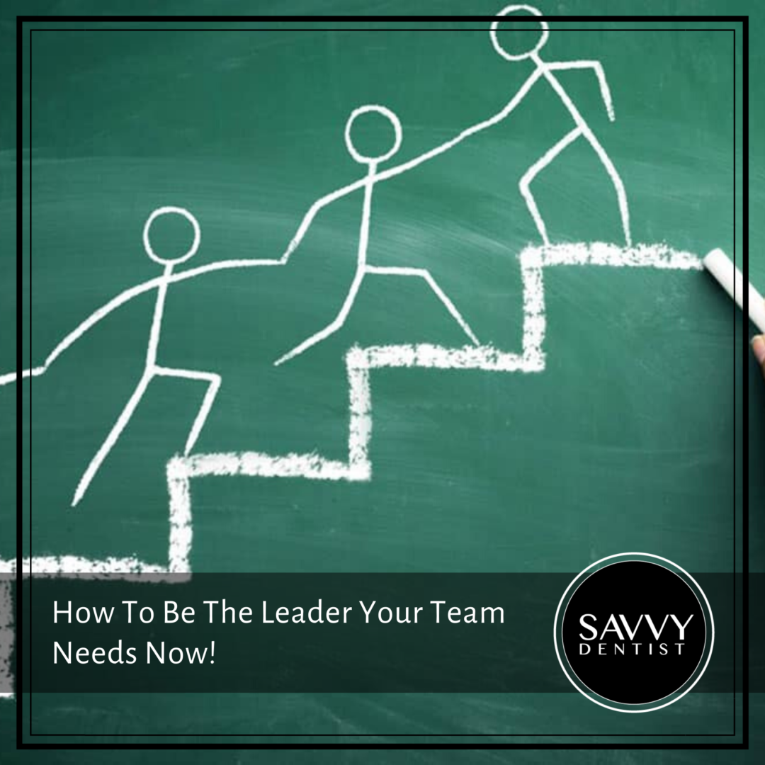 How To Be The Leader Your Team Needs Now! | Savvy Dentist